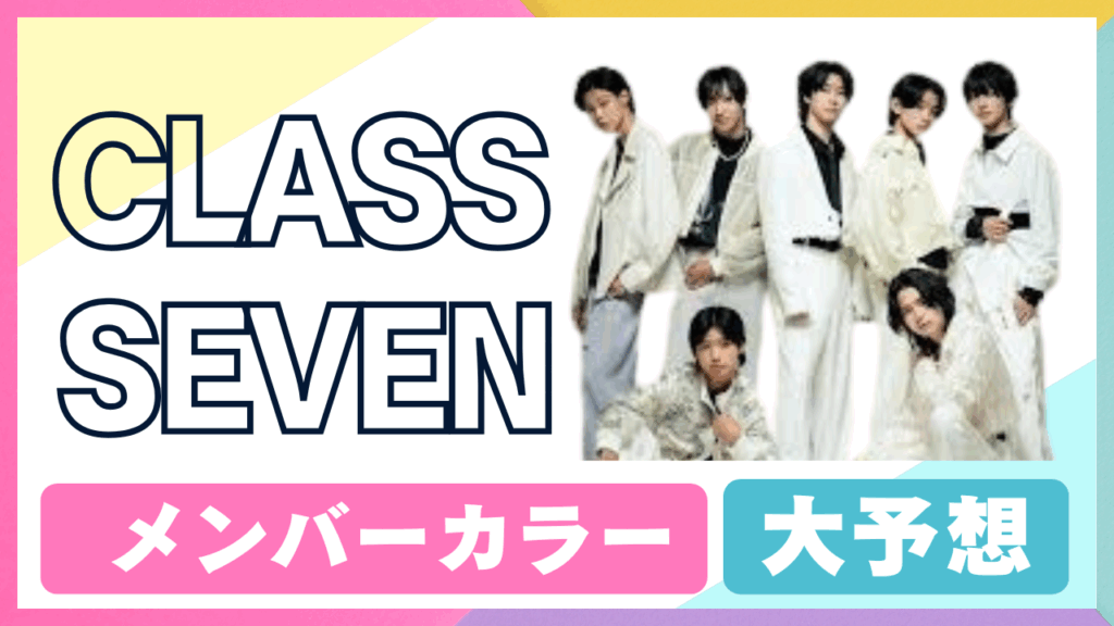 【2025年最新】CLASS SEVENメンバーカラー完全予想！詳しいプロフィールも徹底解説！ | haruharuブログ